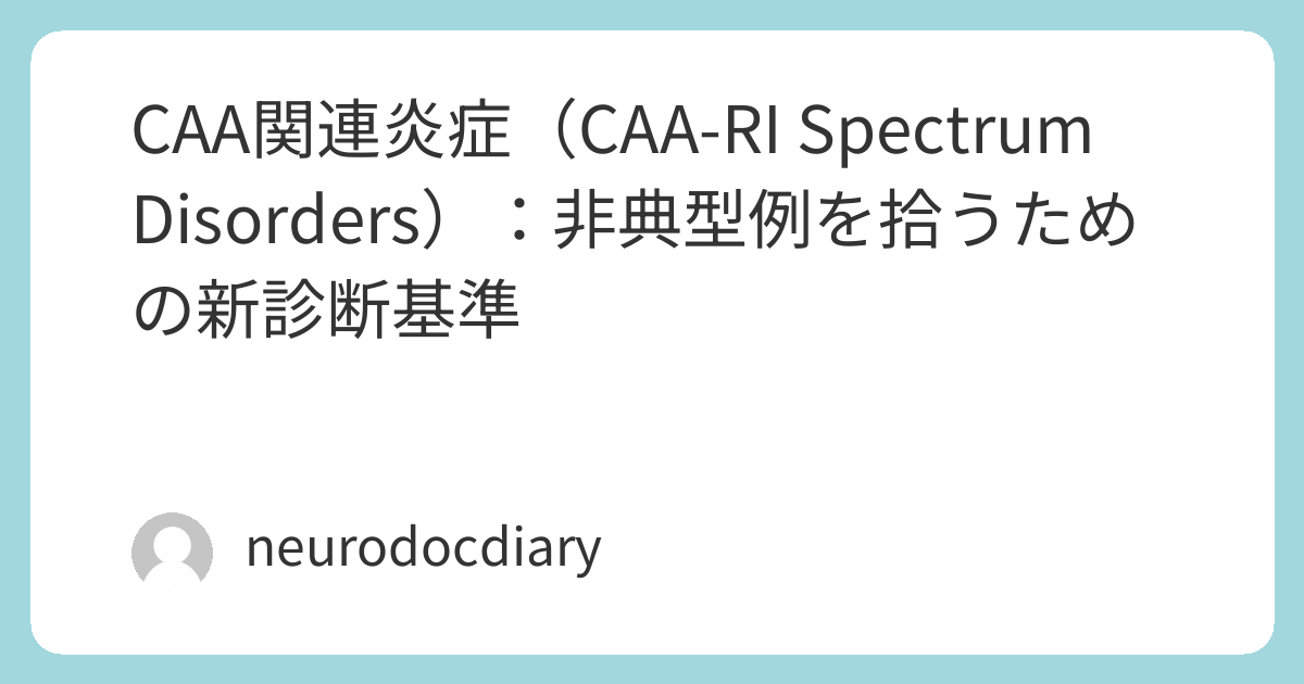 CAA関連炎症（CAA-RI Spectrum Disorders）：非典型例を拾うための新診断基準 - 神経内科診療ノート